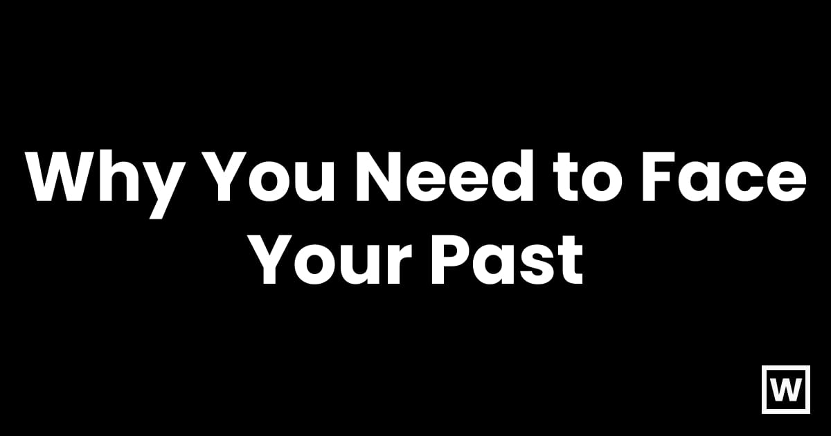 Why You Need to Face Your Past