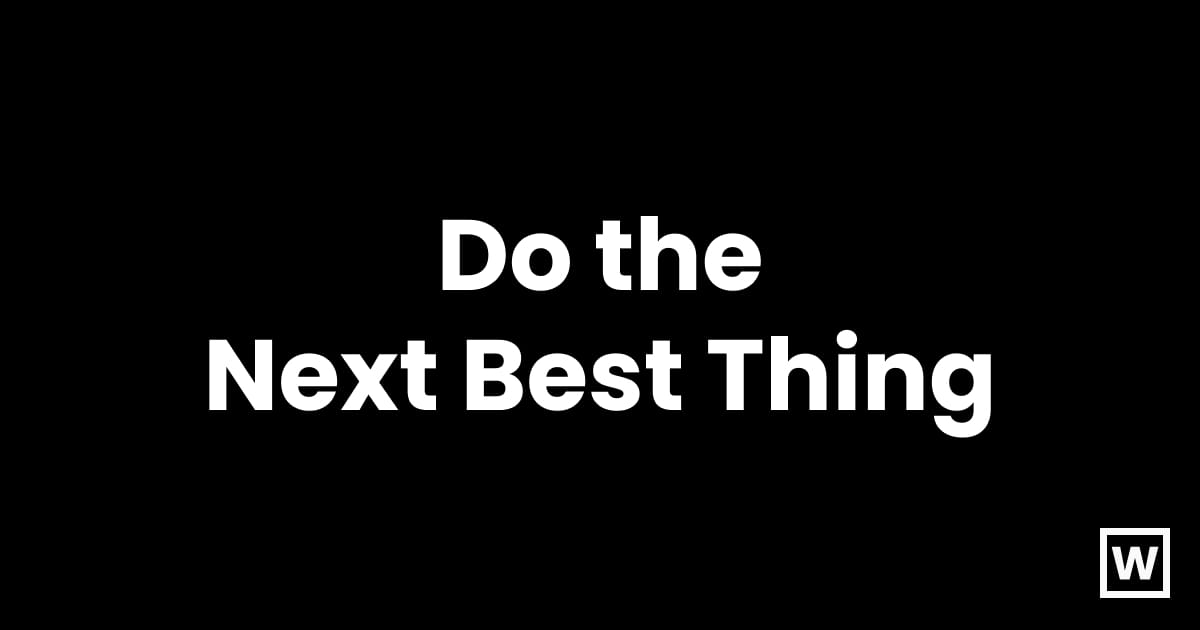Why You Should Always Do the Next Best Thing