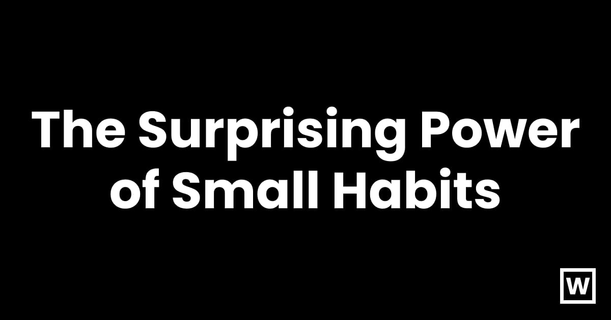 The Surprising Power of Small Habits
