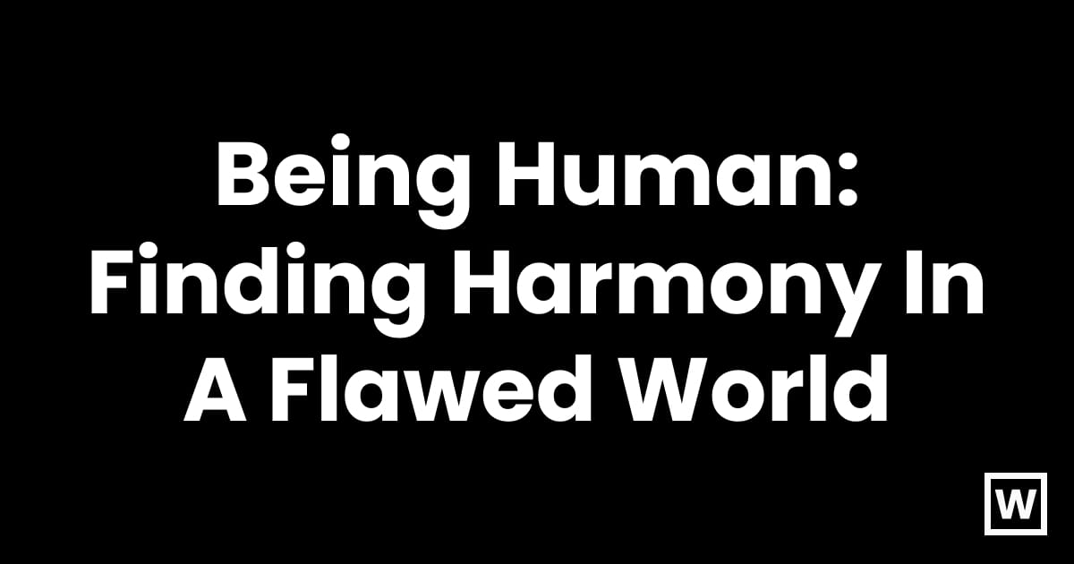 Being Human: Finding Harmony In A Flawed World