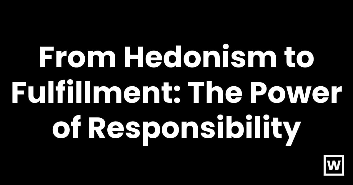 From Hedonism to Fulfillment: The Power of Responsibility